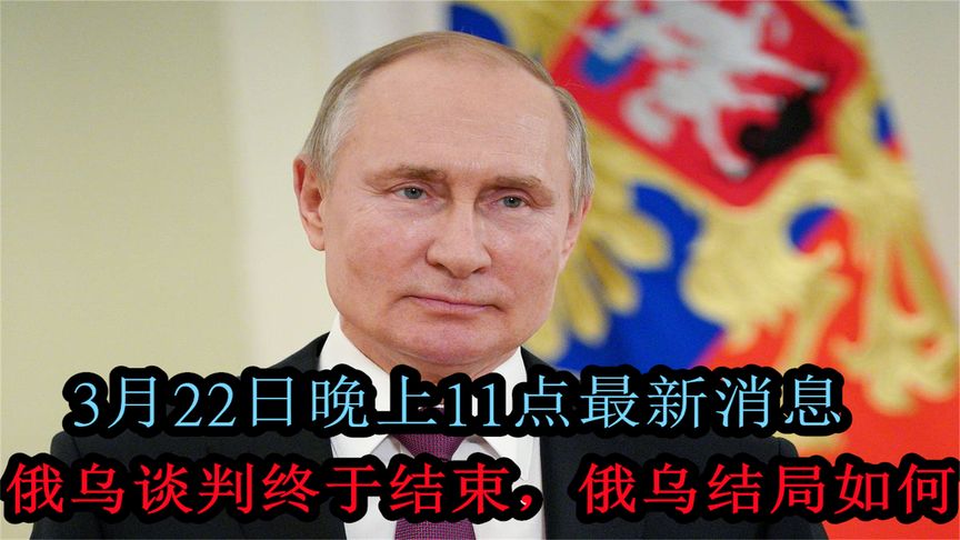 3月22日晚上11点最新消息,俄乌谈判终于结束,俄乌结局如何