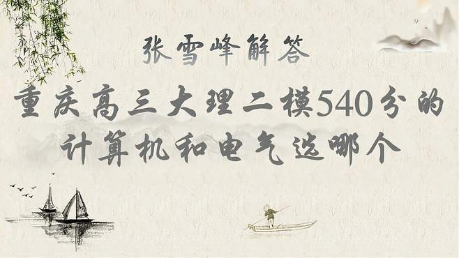 张雪峰解答重庆高三大理二模540分的计算机和电气选哪个