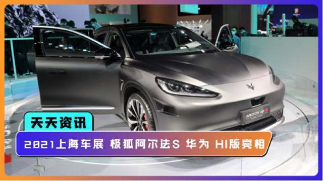 【天天资讯】2021上海车展 极狐阿尔法S 华为 HI版亮相