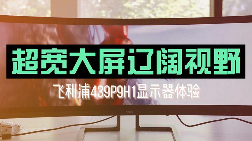 超宽大屏辽阔视野 飞利浦439P9H1显示器体验
