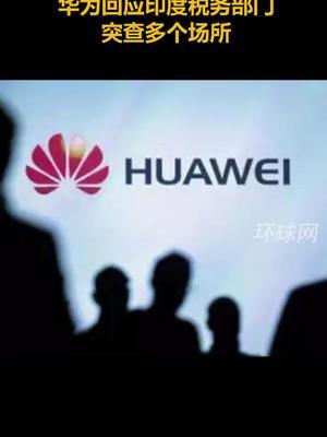 华为回应印度税务部门突查多个场所:有信心在印度业务严格遵守所有...