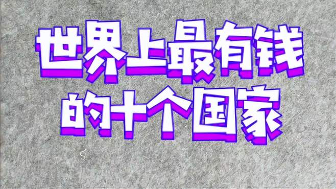 世界上最有钱的十个国家,你认为排名第一的是那个国家?