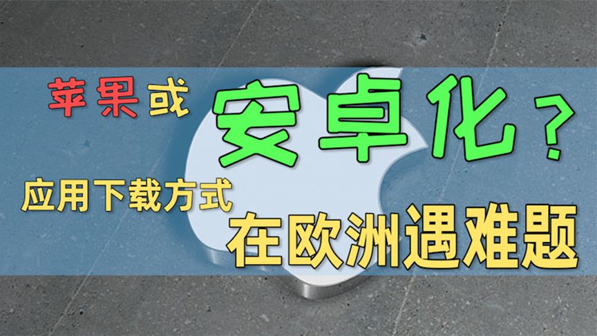 苹果可能安卓化?应用下载方式在欧洲遇难题