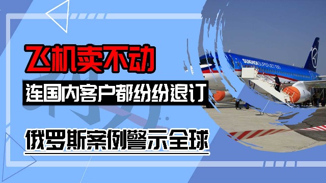 飞机卖不动:连国内客户都纷纷退订,俄罗斯案例警示全球