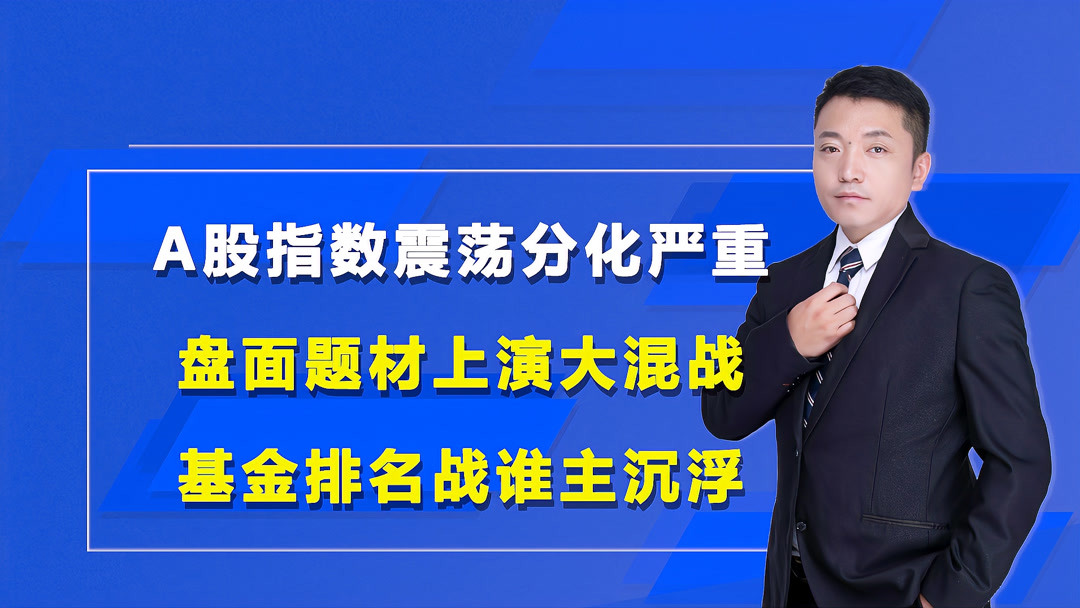 A股指数震荡分化严重,盘面题材上演大混战,基金排名战谁主沉浮