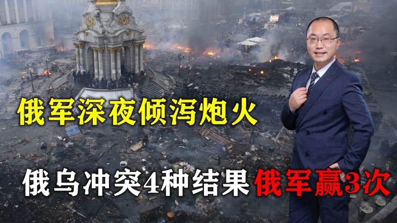 俄军深夜倾泻炮火,俄乌决战开打!俄乌冲突4种结果,俄军赢3次