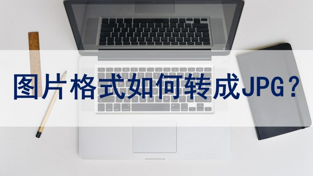 图片怎么转成JPG格式?图片格式转换方法分享