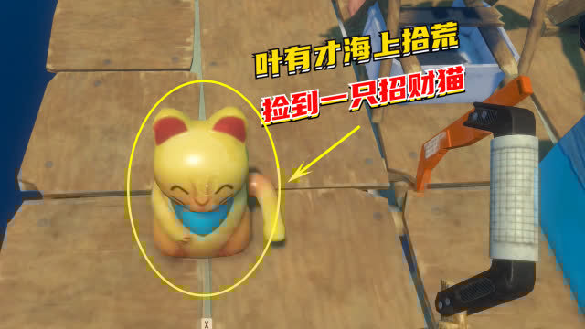 木筏求生8:叶有才海上拾荒,捡到1只招财猫,他视其为珍宝