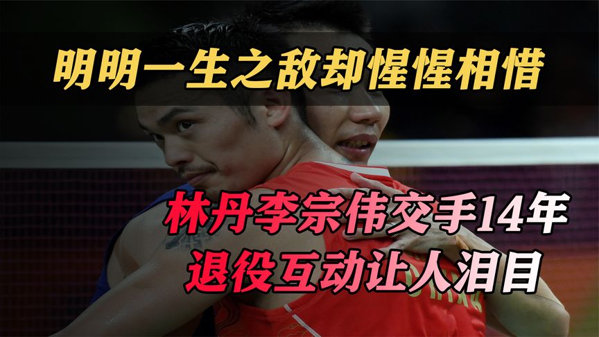 明明一生之敌却惺惺相惜,林丹李宗伟交手14年,退役互动让人泪目