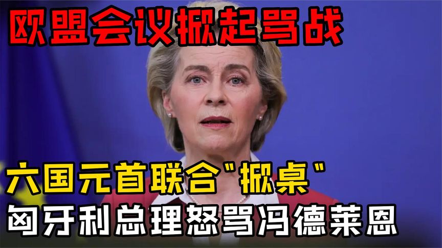 欧盟会议掀起骂战!六国元首联合掀桌,匈牙利总理怒骂冯德莱恩
