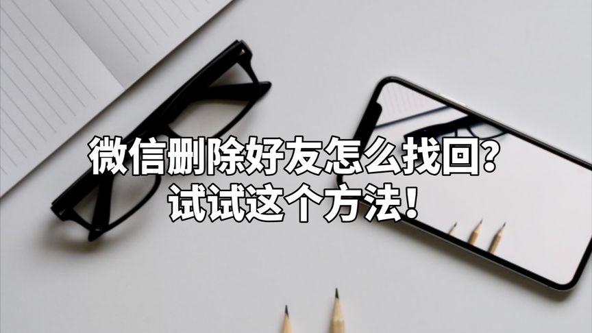微信删除好友怎么找回？试试这个方法！