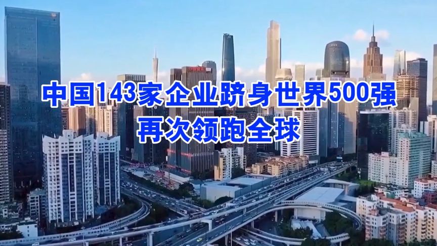最新《财富》世界500强榜单出炉,中国143家企业上榜,领跑全球
