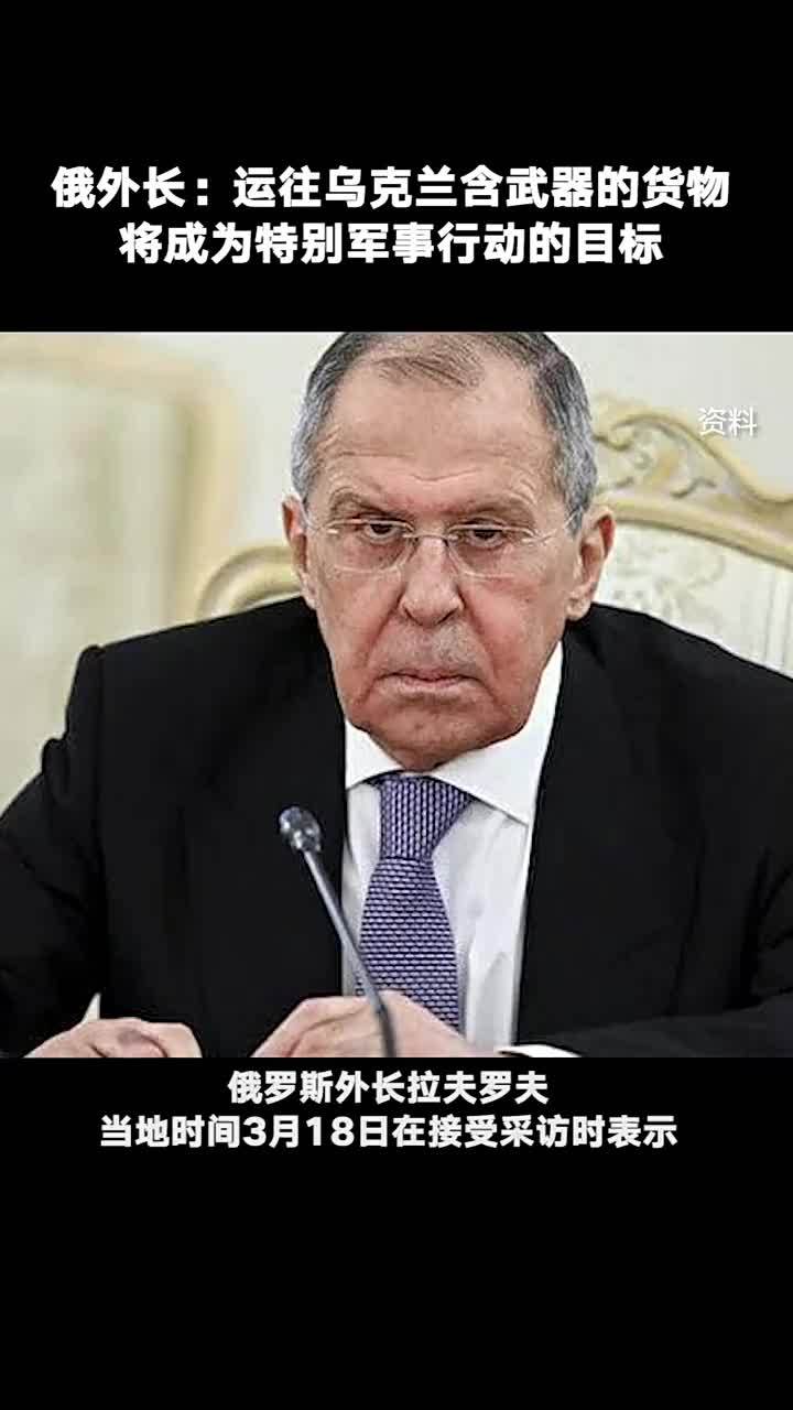 俄外长:运往乌克兰含武器的货物将成为特别军事行动的目标