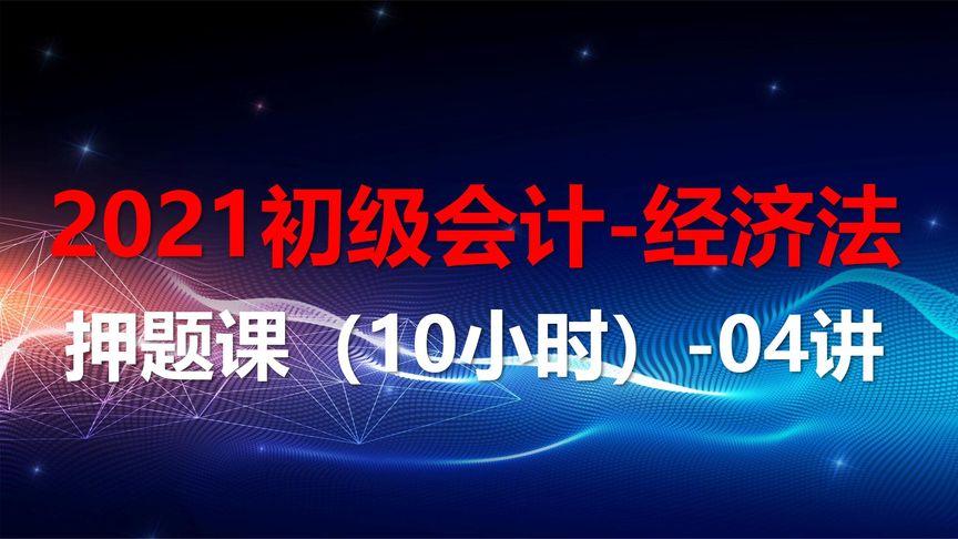 2021初级会计/经济法/押题课10小时/04
