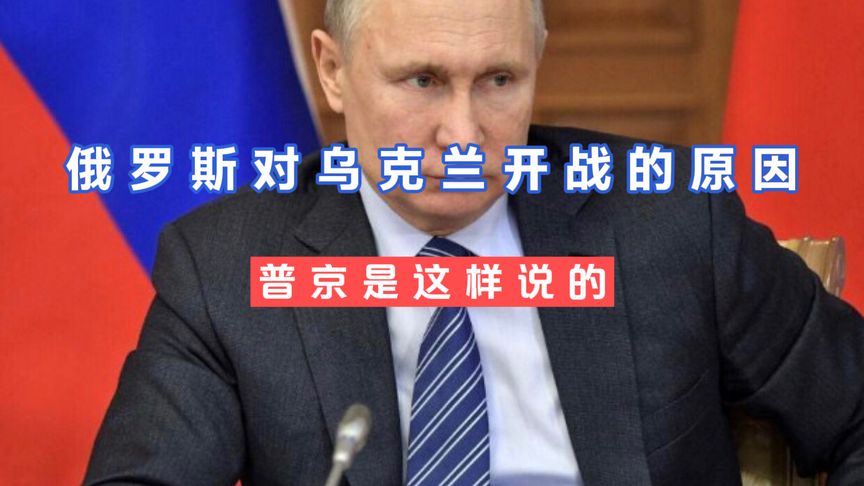 俄罗斯对乌克兰开战的原因,普京是这样说的。