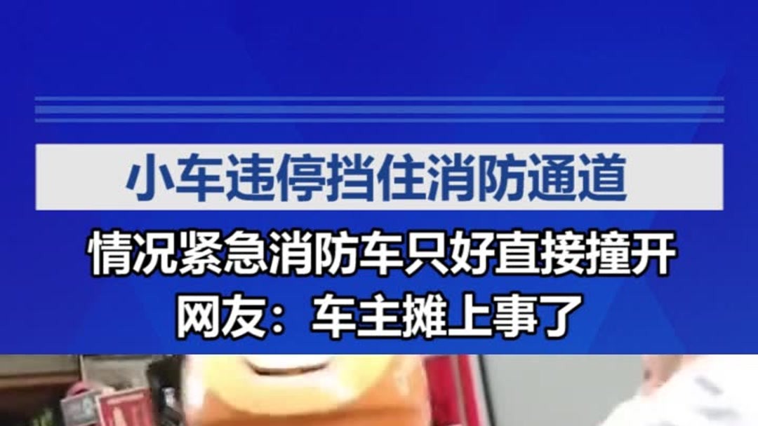 小车违停挡住消防通道,情况紧急消防车只好直接撞开