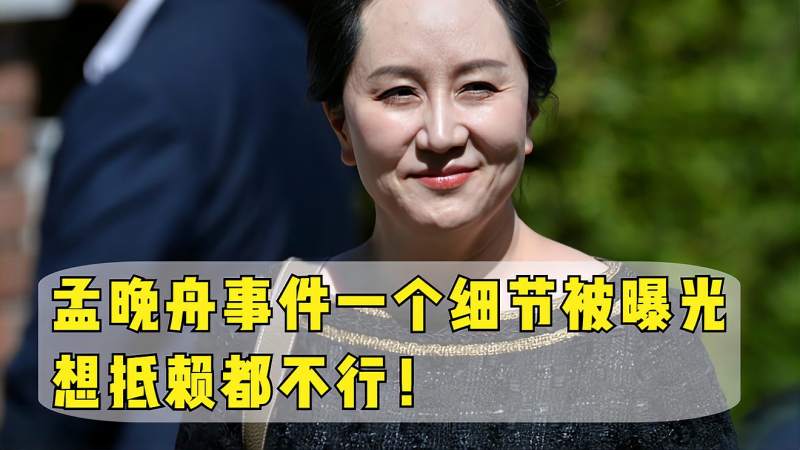想抵赖都不行!孟晚舟事件一个细节被曝光