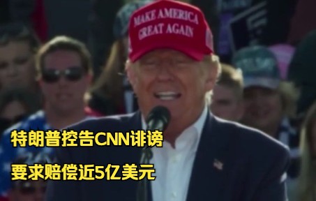 特朗普控告CNN诽谤 要求赔偿近5亿美元
