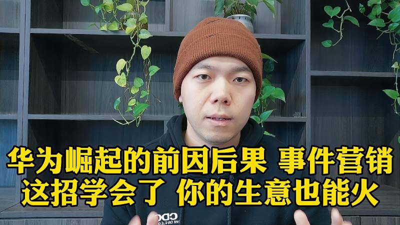 华为崛起的前因后果,事件营销,这招学会了,你的生意也能火