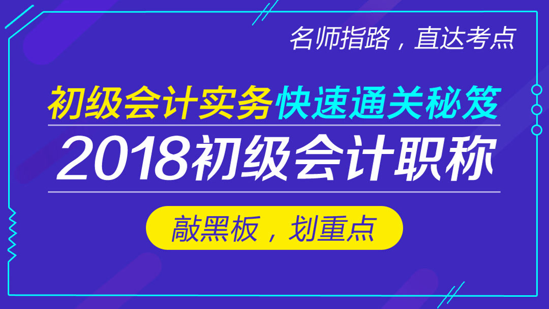 【2018新大纲】初级会计职称-初级会计实务快速通关班【引导重点第3...