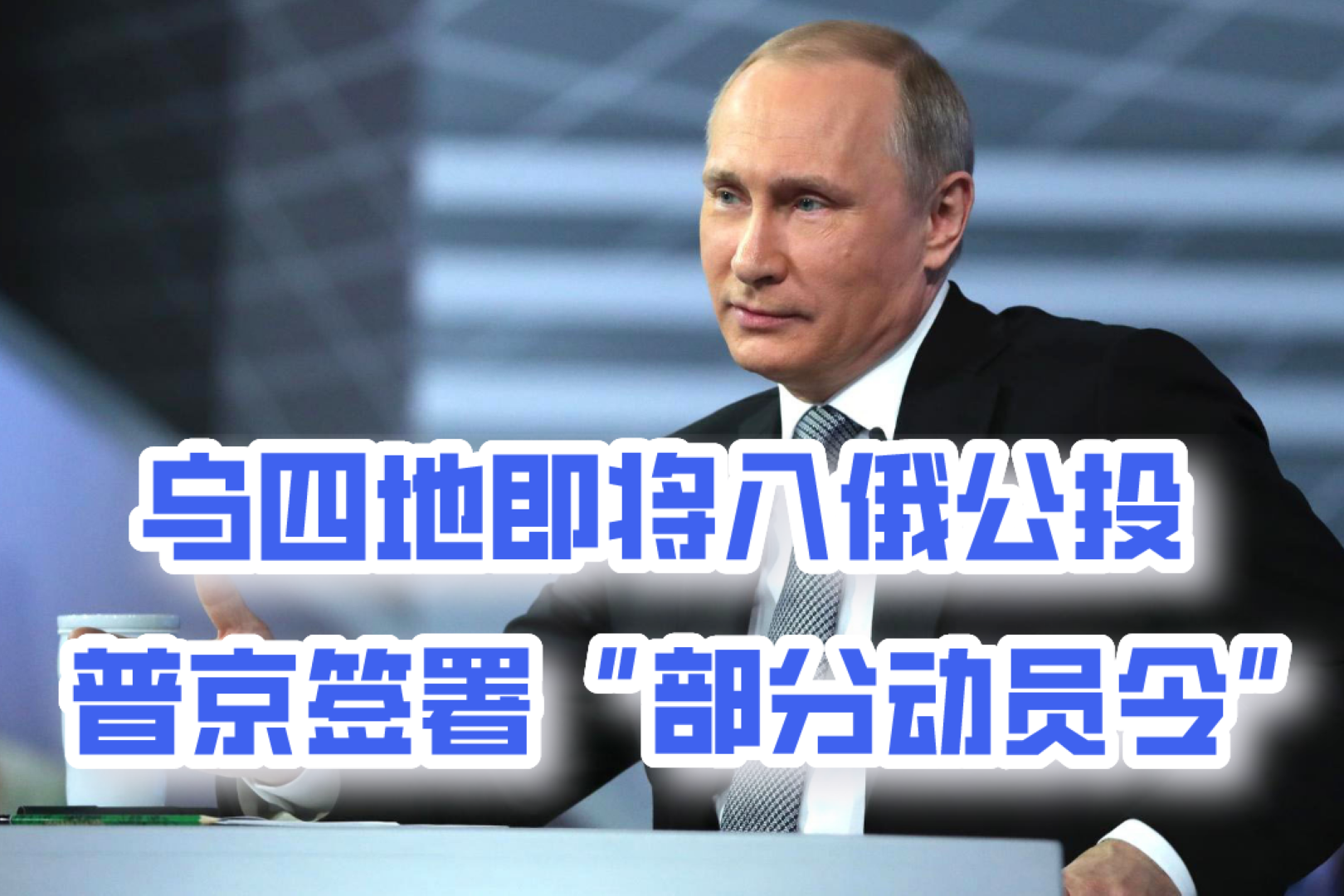乌四地即将入俄公投,普京签署"部分动员令",全国讲话稳定人心
