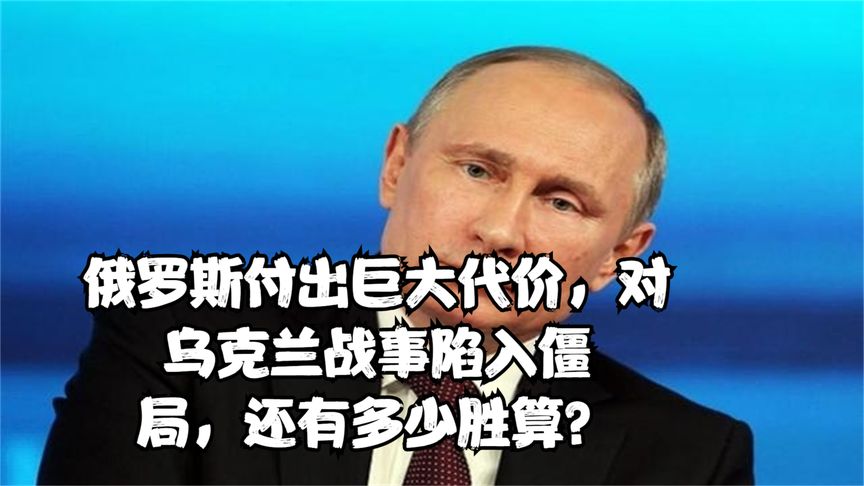 俄罗斯付出巨大代价,对乌克兰战事陷入僵局,还有多少胜算?