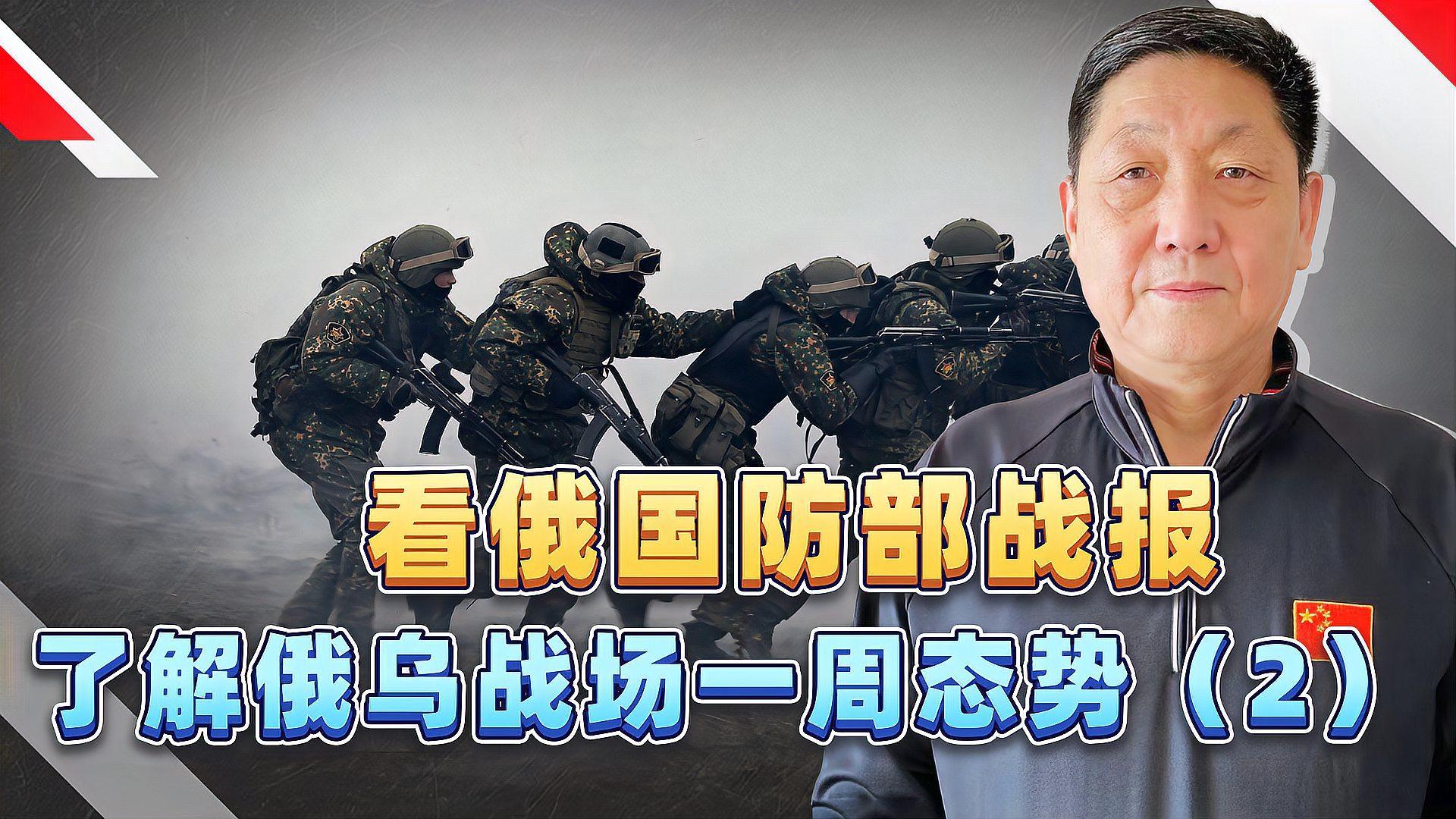 看俄罗斯国防部战报,了解俄乌冲突上周战场态势,分析战局走向