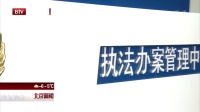 首都公安机关打造执法规范化建设“升级版” 北京新闻 161231