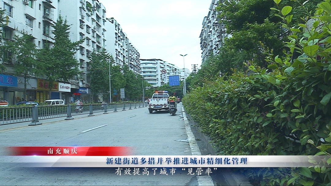 四川顺庆:新建街道多措并举推进城市精细化管理