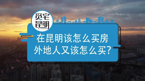 在昆明该怎么买房,外地人又该怎么买?