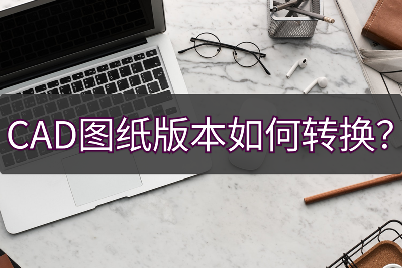 CAD图纸版本如何转换?不同版本转换方法分享