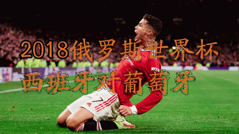 2018俄罗斯世界杯西班牙对葡萄牙,c罗天神下凡,封神一战 世界杯