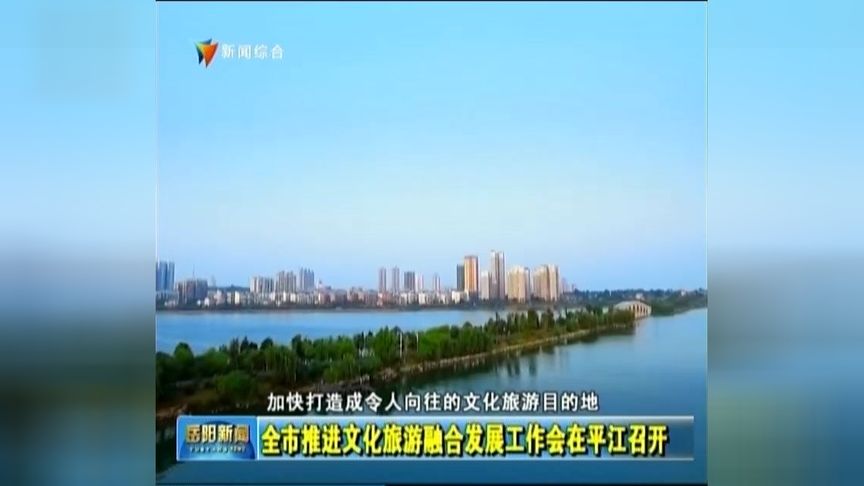 岳阳市推进文化旅游融合发展工作会在平江召开
