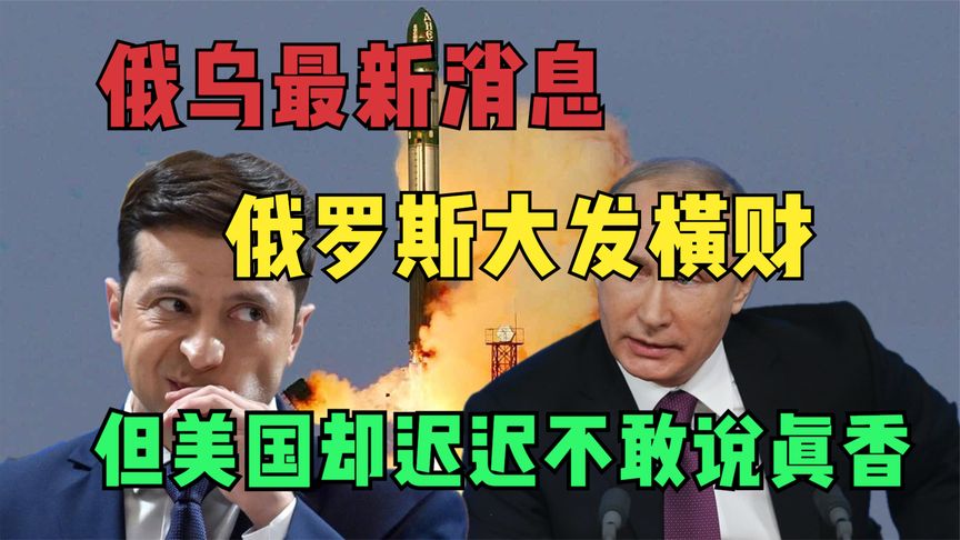 俄乌最新消息,俄罗斯大发横财,但美国却迟迟不敢说真香