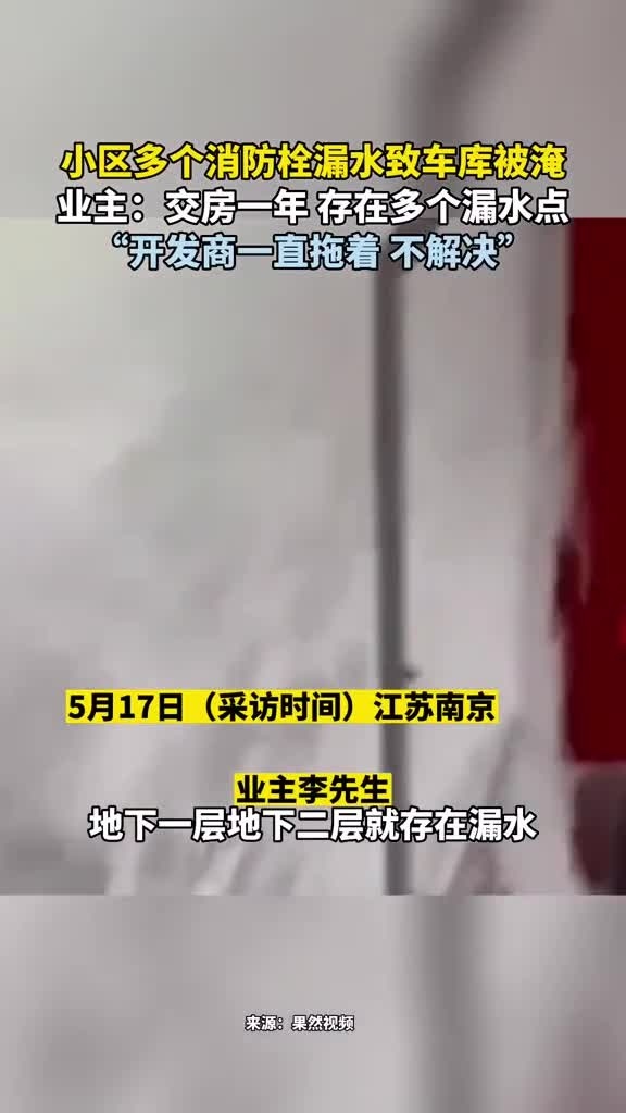 5月17日,江苏南京小区多个消防栓漏水致车库被淹,业主:交房一年,存在...