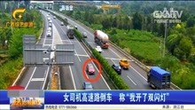 只因错过下车口,女司机高速公然倒车行驶,事后:我开了双闪灯