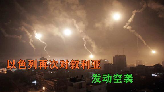 紧随美国,以色列也对叙利亚发动空袭,伊朗接连被炸损失惨重