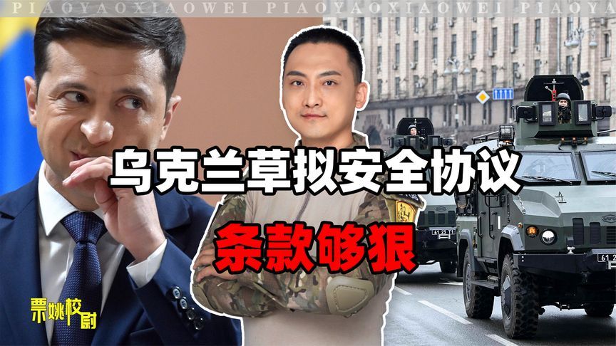 乌克兰草拟安全协议,校尉:条款可真够狠的,逼了拜登,气了普京