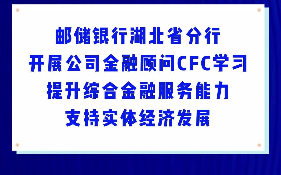 邮储银行湖北省分行开展公司金融顾问CFC学习 提升综合金融服务...