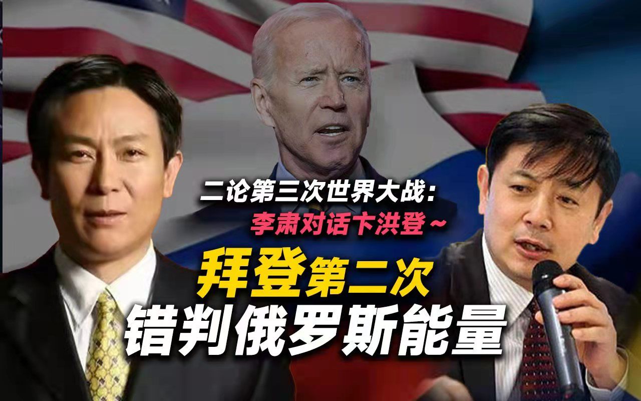 二论第三次世界大战:李肃对话卞洪登,拜登第二次错判俄罗斯能量