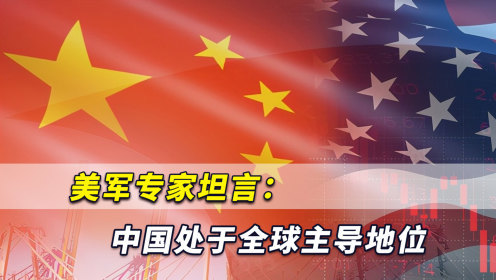 美军专家坦言:中国已处于全球主导地位!五角大楼现在相当尴尬了