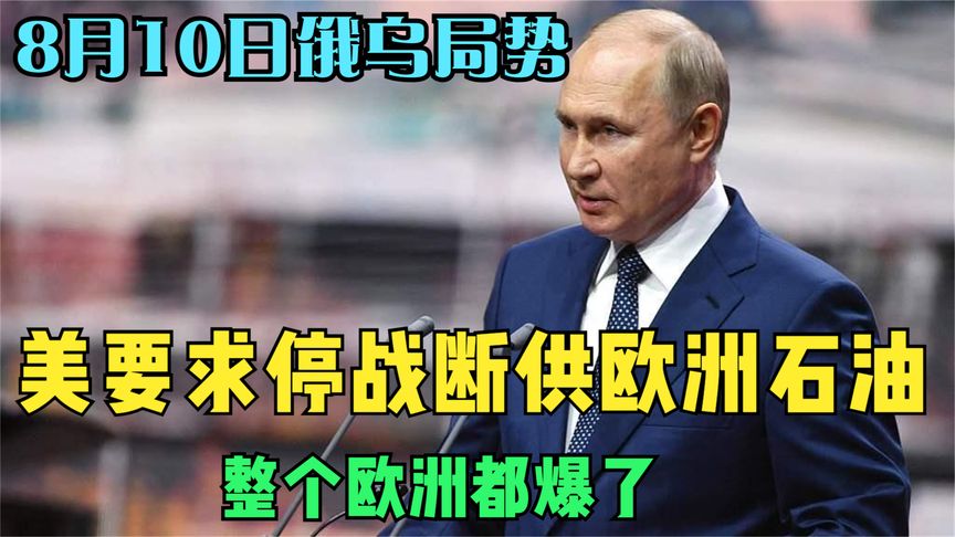 8月10日最新消息,整个欧洲都爆了!美突然要求停战断供欧洲石油.