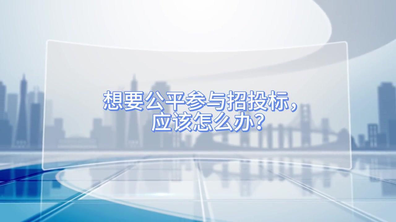 《你有问我必答》--想要公平参与招投标,应该怎么办?