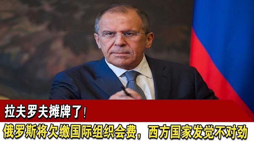 拉夫罗夫摊牌了!俄罗斯将欠缴国际组织会费,西方国家发觉不对劲