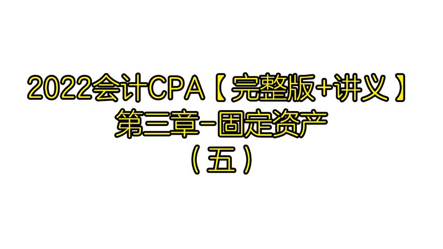 2022会计CPA【完整版+讲义】第三章-固定资产(五)