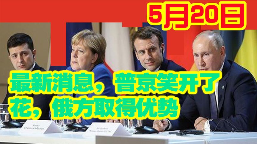5月20号最新消息,普京笑开了花,俄方取得优势