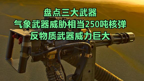 盘点三大武器,气象武器威胁相当250吨核弹,反物质武器威力巨大