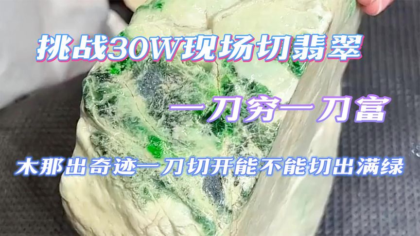 挑战30W现场切翡翠一刀穷一刀富木那出奇迹一刀切开能不能出满绿