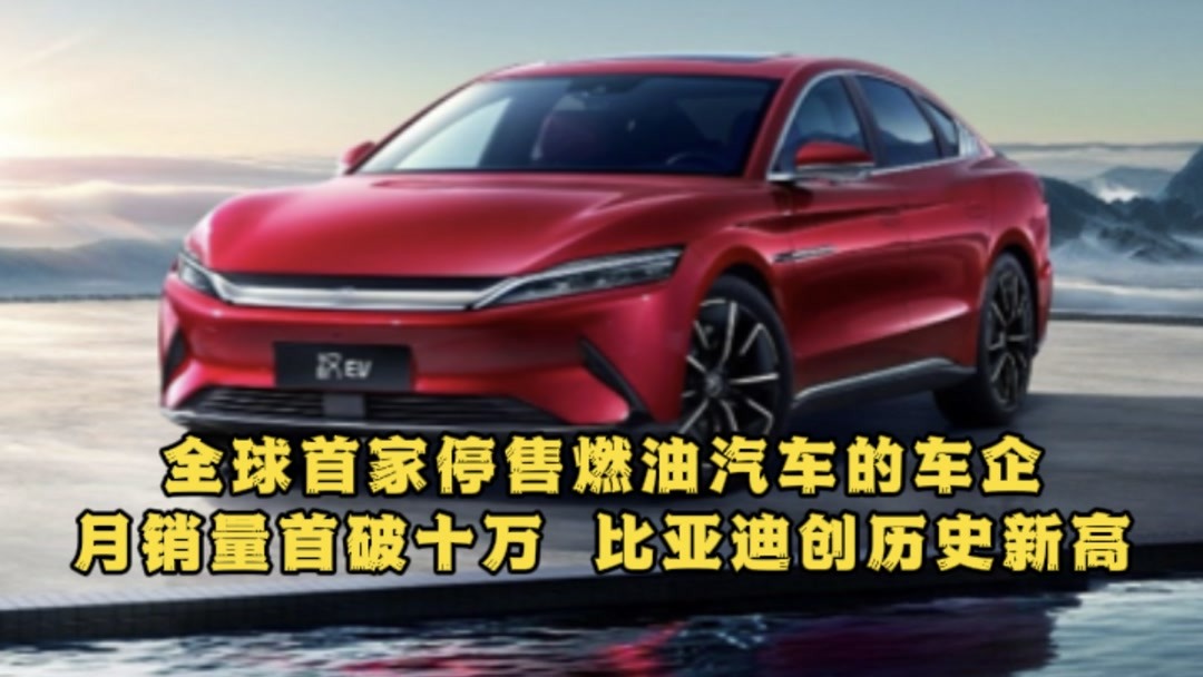 全球首家停售燃油汽车的车企,月销量首破十万,比亚迪创历史新高