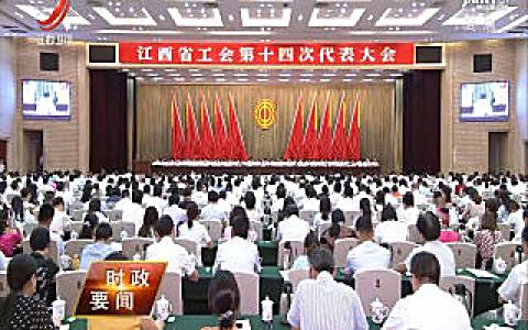 江西省工会第十四次代表大会在南昌开幕